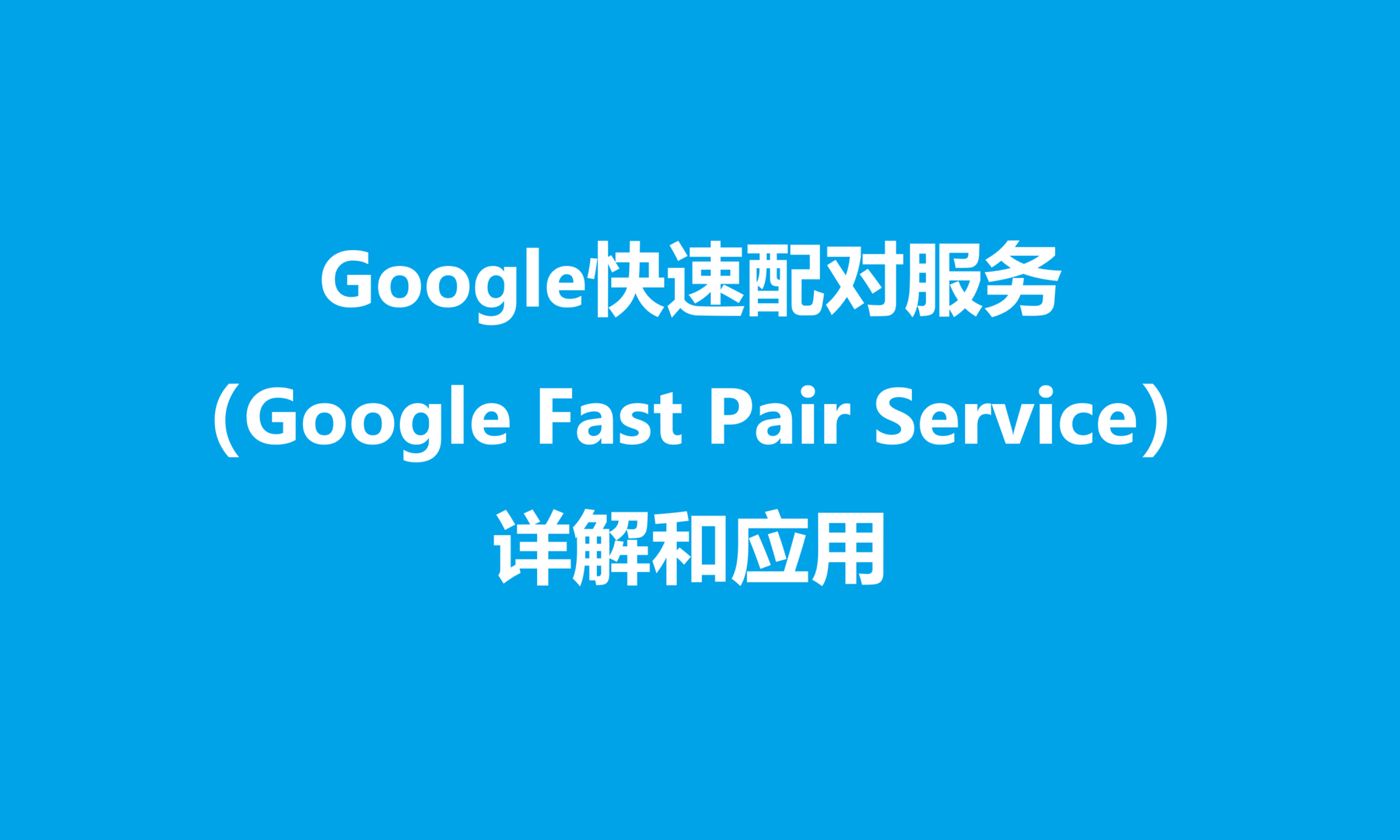 Google快速配对服务（Google Fast Pair Service）详解和应用 - Nordic Semiconductor中文官网