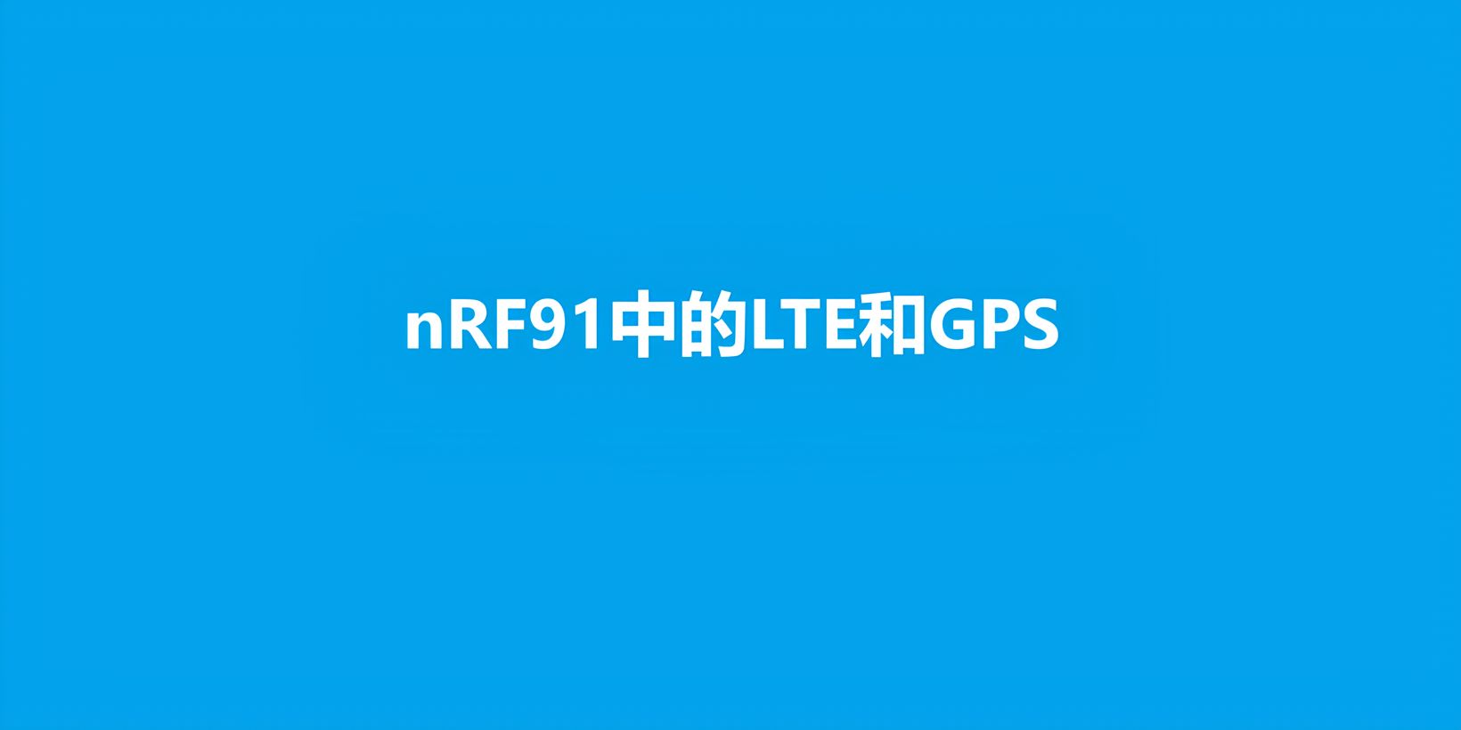 nRF91 中的LTE 和 GPS - Nordic Semiconductor中文官网