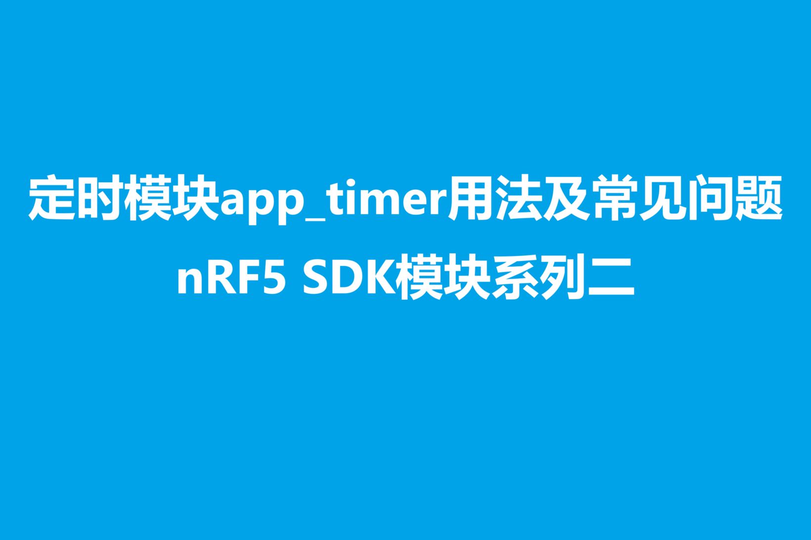 定时模块app_timer用法及常见问题—nRF5 SDK模块系列二 - Nordic Semiconductor中文官网